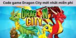 Tổng Hợp Code Dragon City Mới Nhất 2026 Nhận Quà Miễn Phí